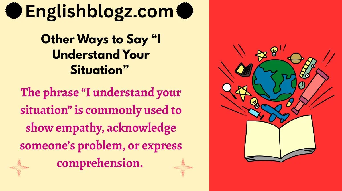 13+ Other Ways to Say “I Understand Your Situation” (Formal, Informal ...